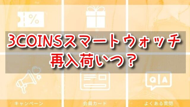 3COINSスマートウォッチの再入荷いつ？在庫復活や再販情報はどこで分かるの？｜オモシロアプリFACTORY
